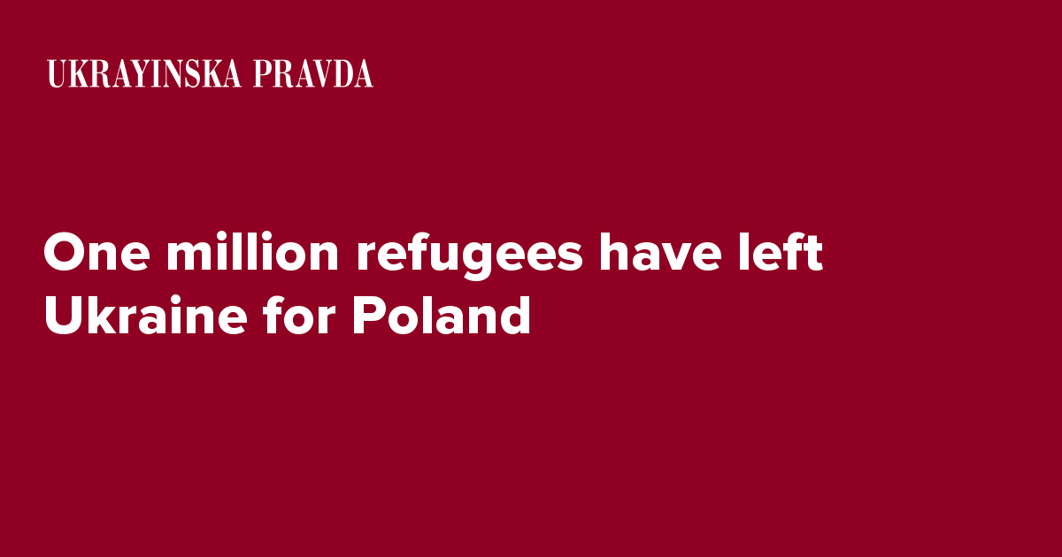 One million refugees have left Ukraine for Poland | Ukrainska Pravda