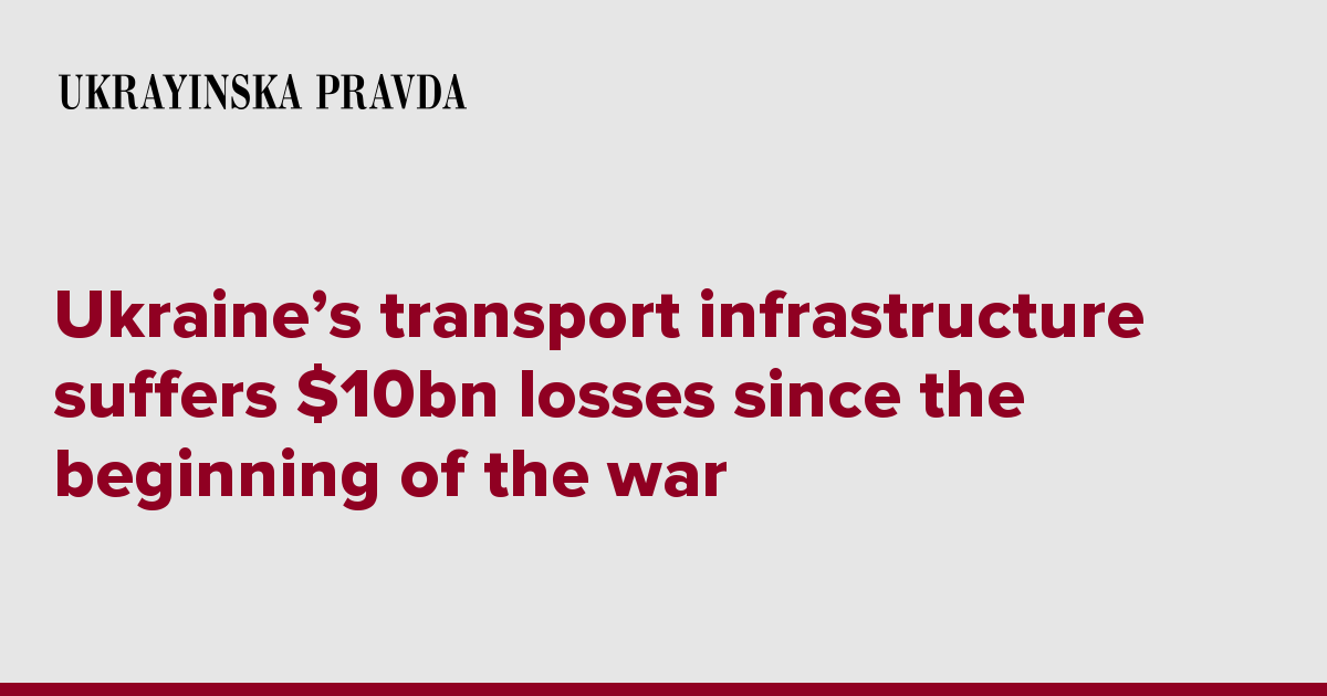 Ukraine’s transport infrastructure suffers $10bn losses since the ...