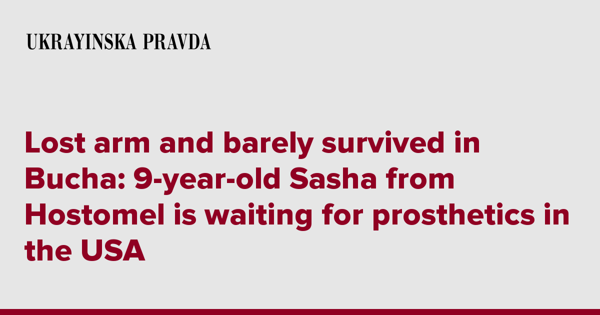 Lost arm and barely survived in Bucha: 9-year-old Sasha from Hostomel ...