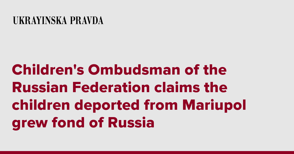 Children's Ombudsman of the Russian Federation claims the children ...