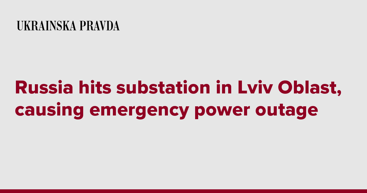 Russia hits substation in Lviv Oblast, causing emergency power outage ...