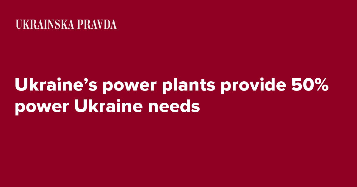 Ukraine’s power plants provide 50% power Ukraine needs | Ukrainska Pravda