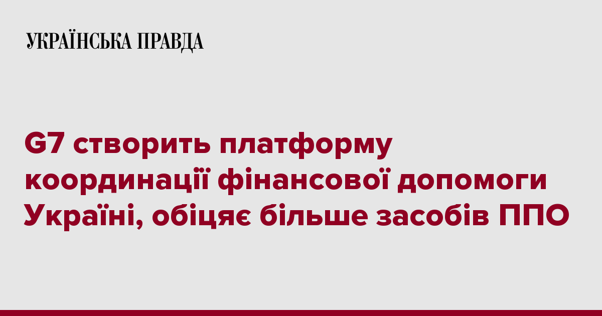 G7 створить платформу координації фінансової допомоги Україні, обіцяє більше засобів ППО ...