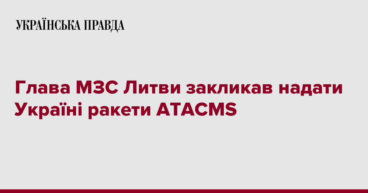 Глава МЗС Литви закликав надати Україні ракети Atacms Українська правда