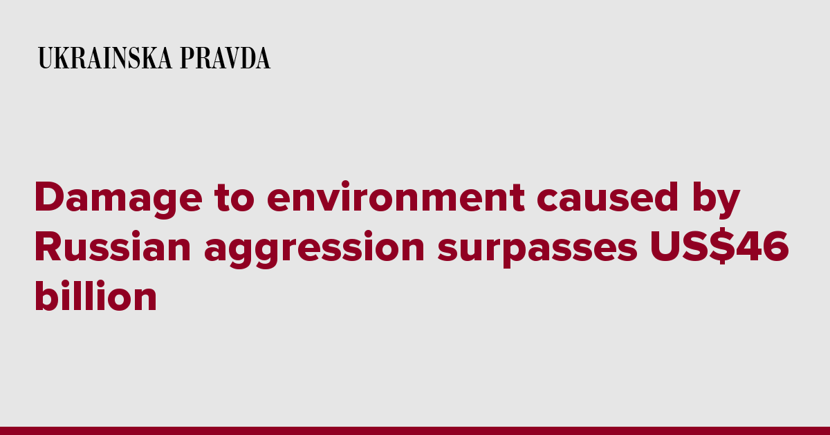 Damage to environment caused by Russian aggression surpasses US$46 ...