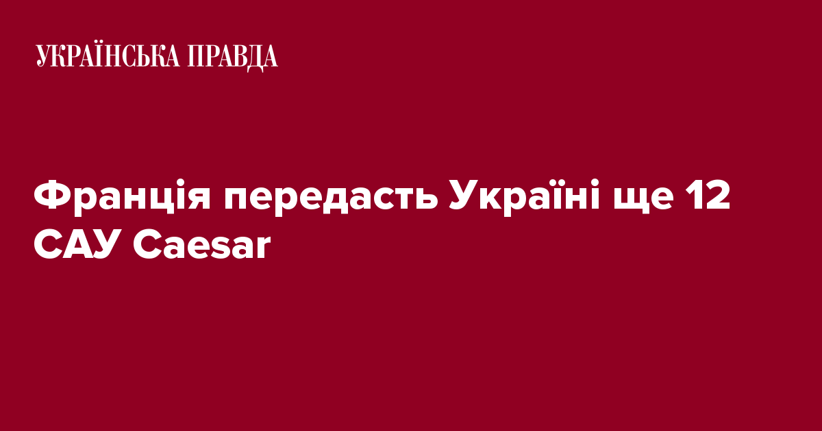 Франція передасть Україні ще 12 САУ Caesar | Українська правда
