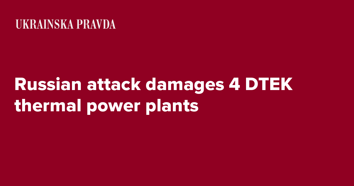 Russian attack damages 4 DTEK thermal power plants | Ukrainska Pravda