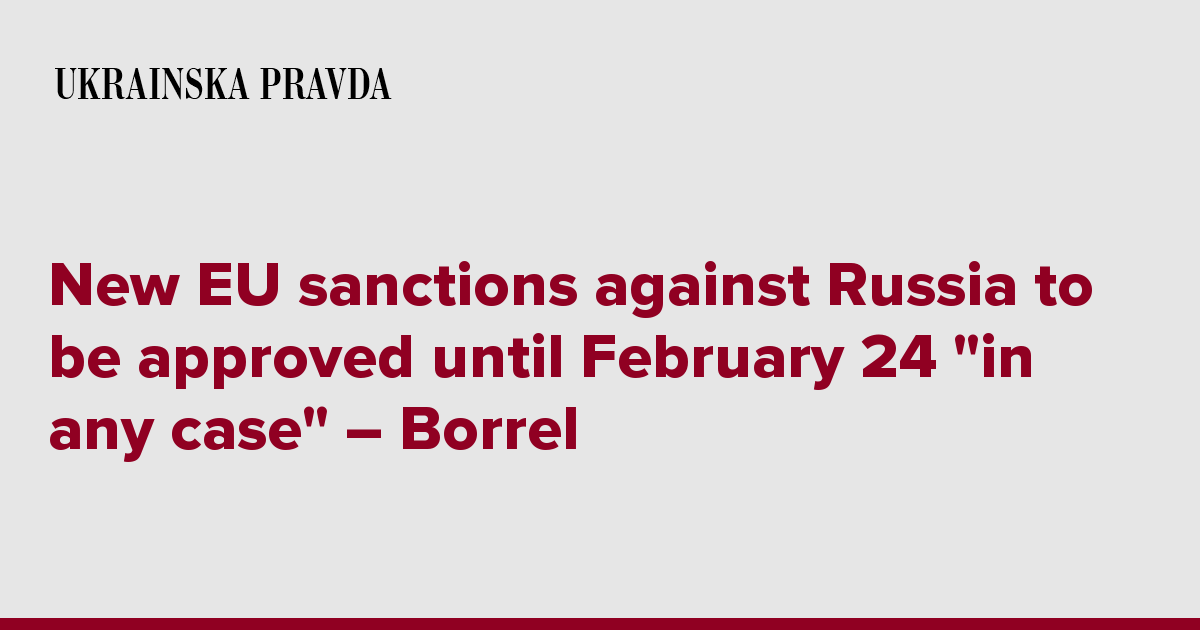 New EU sanctions against Russia to be approved until February 24 ''in any case'' – Borrel ...