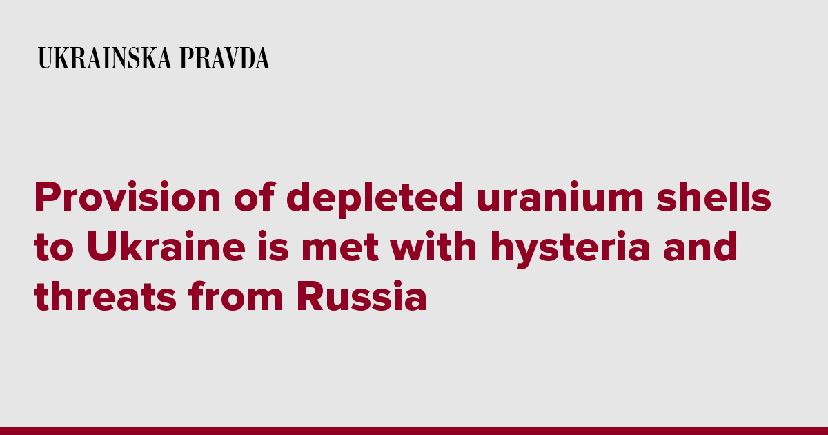Provision of depleted uranium shells to Ukraine is met with hysteria and threats from Russia ...