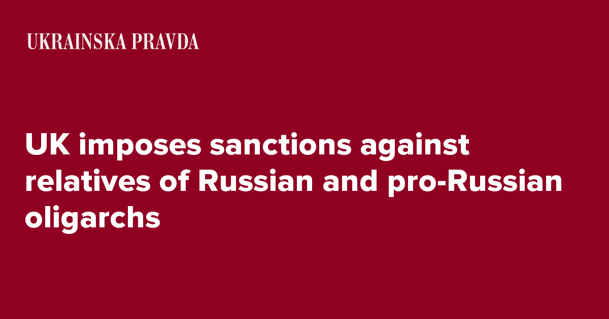 UK imposes sanctions against relatives of Russian and pro-Russian oligarchs | Ukrainska Pravda