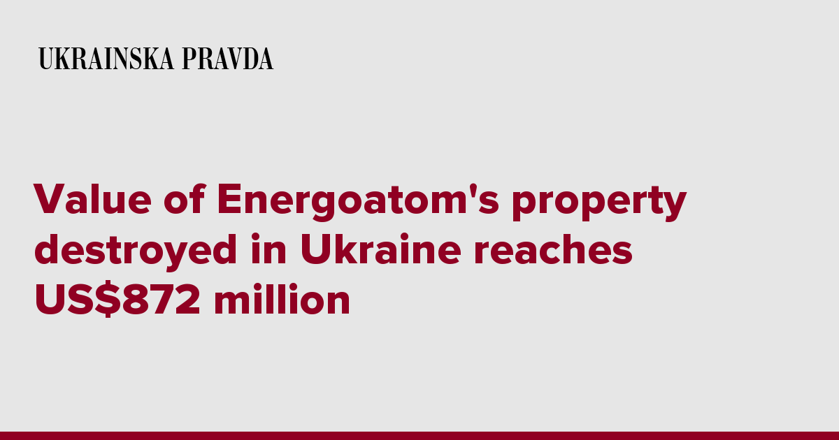 Value of Energoatom's property destroyed in Ukraine reaches US$872 ...