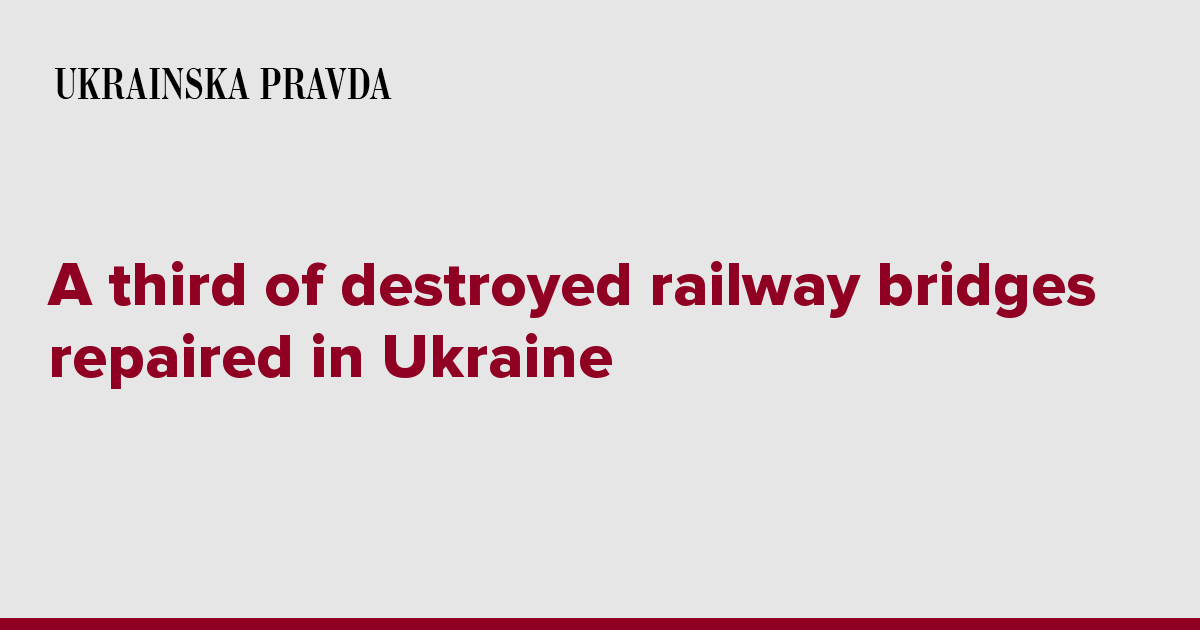 A third of destroyed railway bridges repaired in Ukraine | Ukrainska Pravda