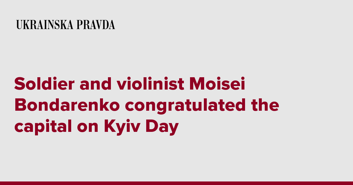Soldier and violinist Moisei Bondarenko congratulated the capital on Kyiv Day | Ukrainska Pravda