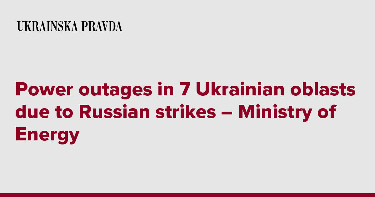 Power outages in 7 Ukrainian oblasts due to Russian strikes – Ministry ...