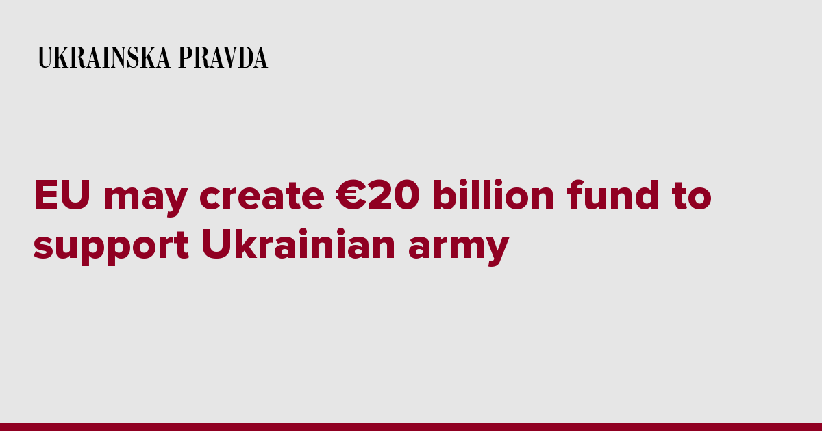 EU may create €20 billion fund to support Ukrainian army | Ukrainska Pravda