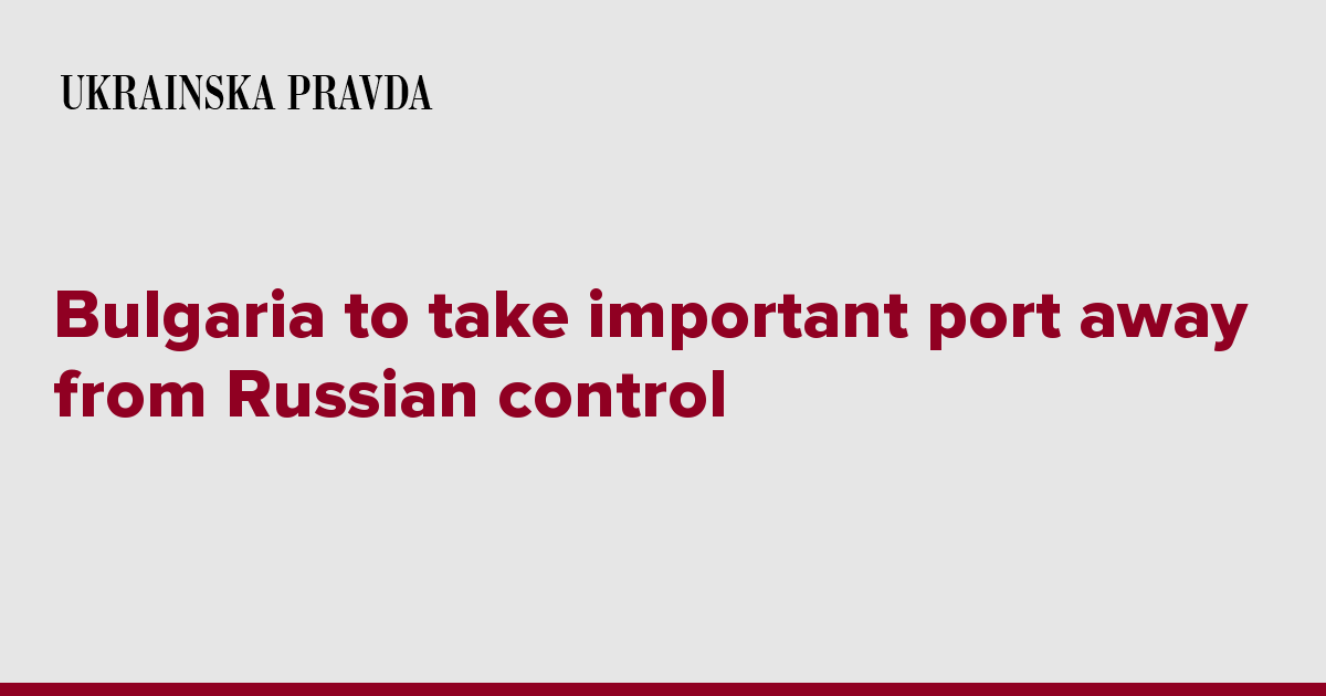 Bulgaria to take important port away from Russian control | Ukrainska ...