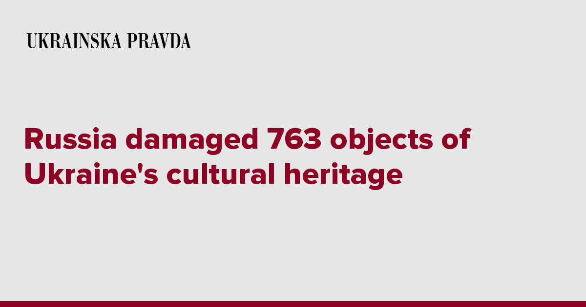 Russia damaged 763 objects of Ukraine's cultural heritage | Ukrainska ...