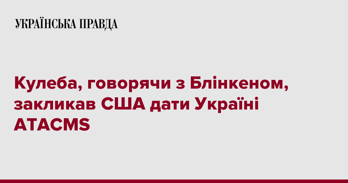 Кулеба говорячи з Блінкеном закликав США дати Україні Atacms