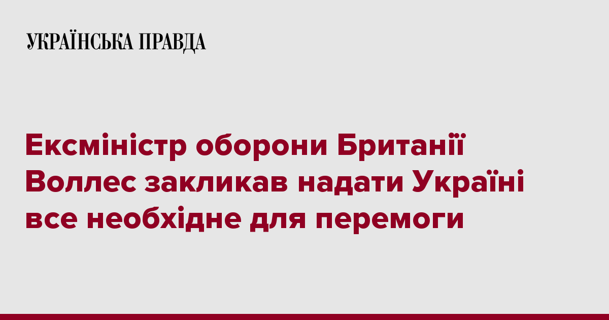 Ексміністр оборони Британії Воллес закликав надати Україні все