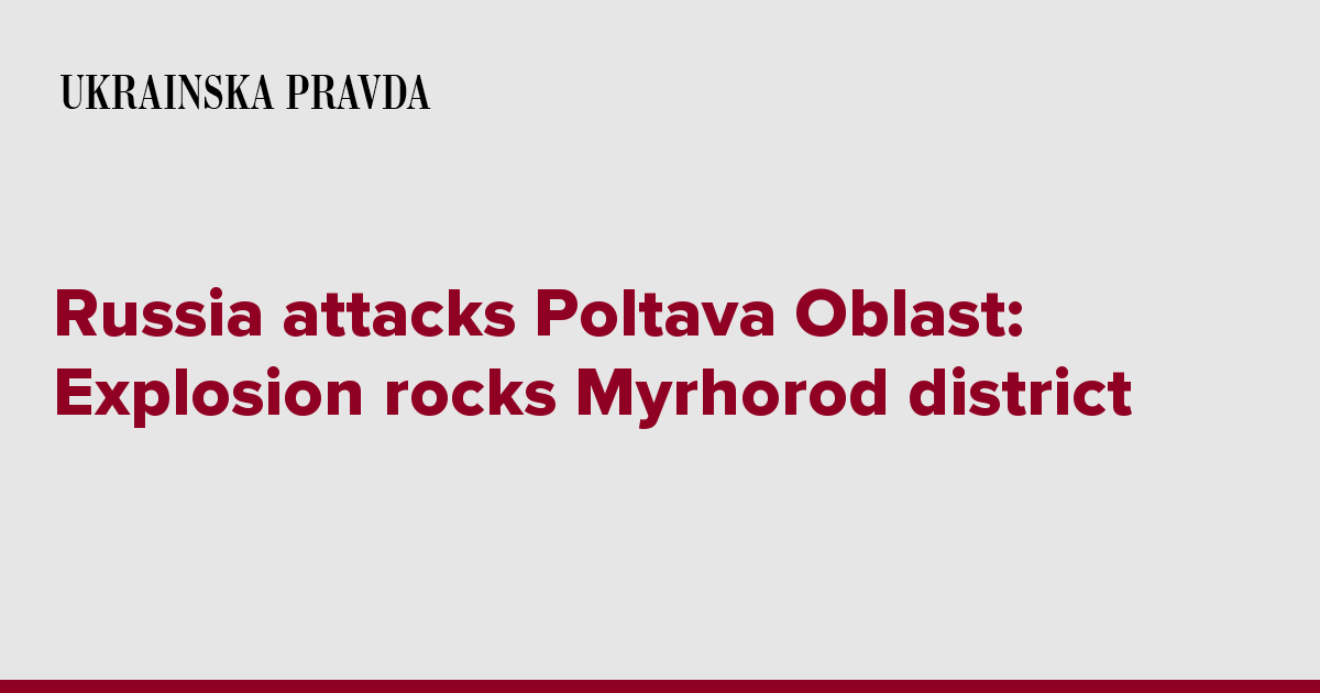Russia attacks Poltava Oblast: Explosion rocks Myrhorod district ...