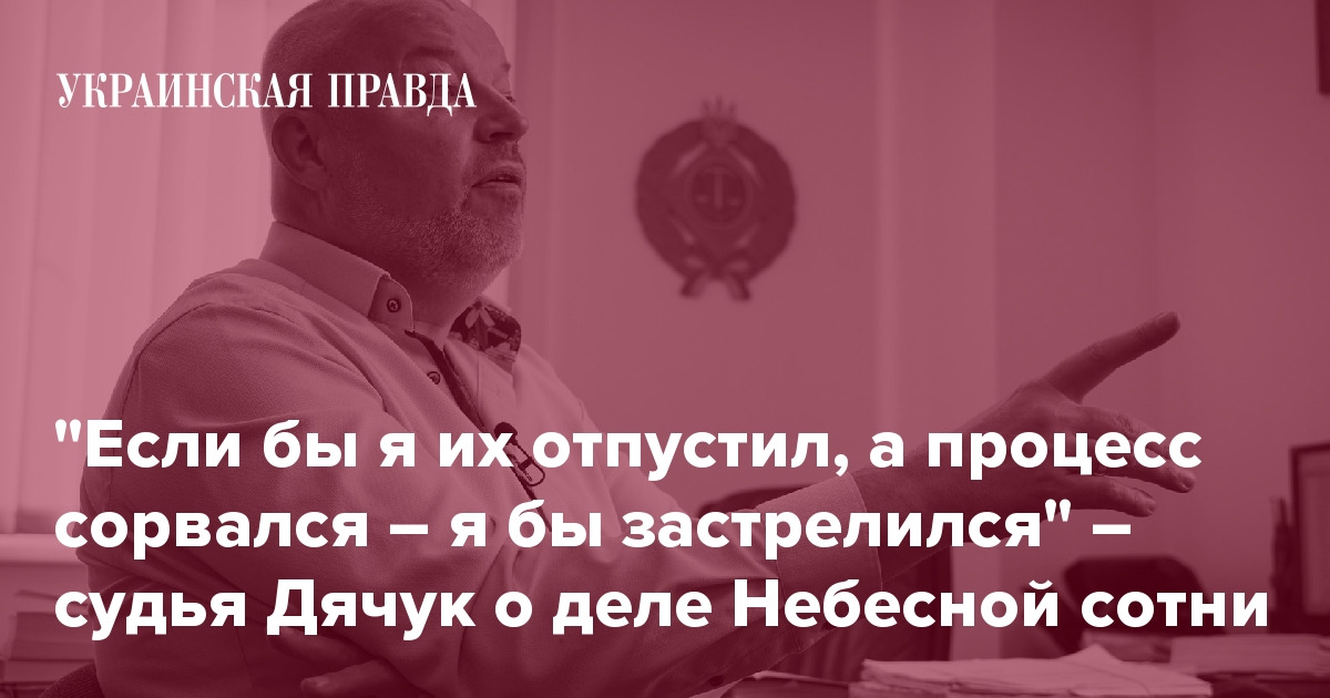 Судья по делу Небесной Сотни Сергей Дячук о приговоре и том, что ...