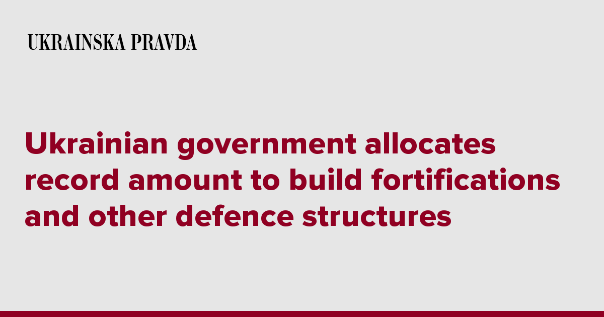 Ukrainian government allocates record amount to build fortifications ...