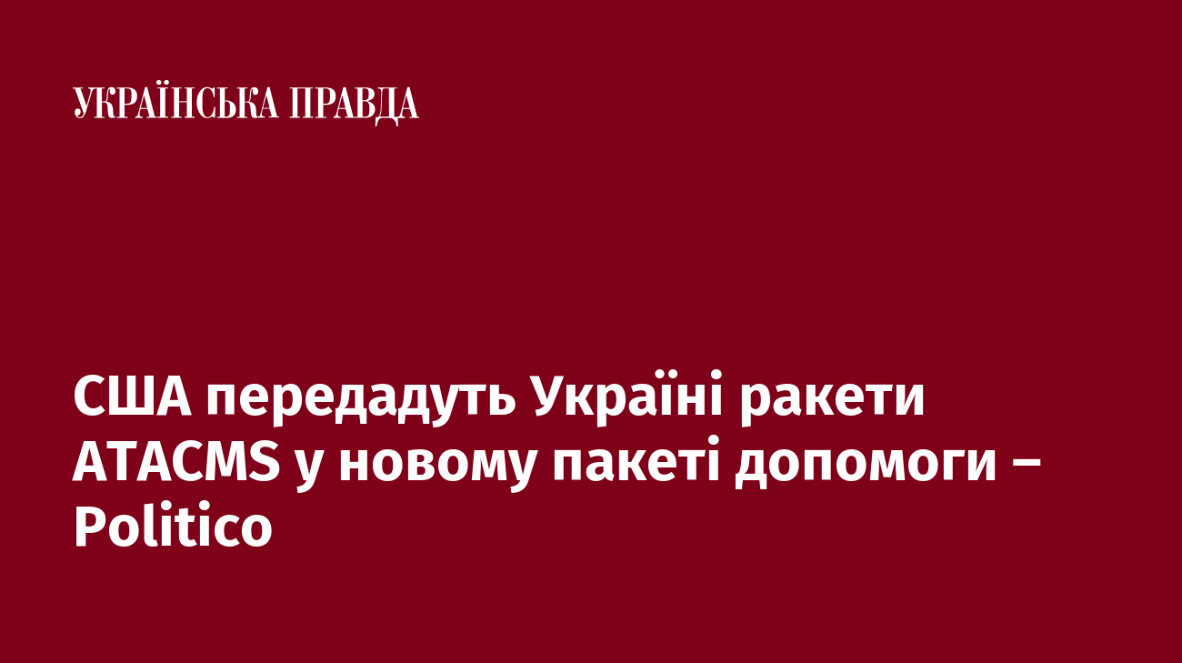 США передадуть Україні ракети Atacms у новому пакеті допомоги