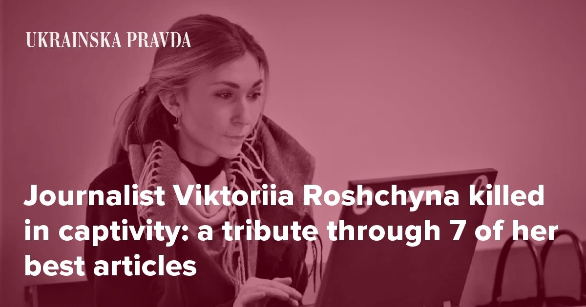 Journalist Viktoriia Roshchyna killed in captivity: a tribute through 7 ...